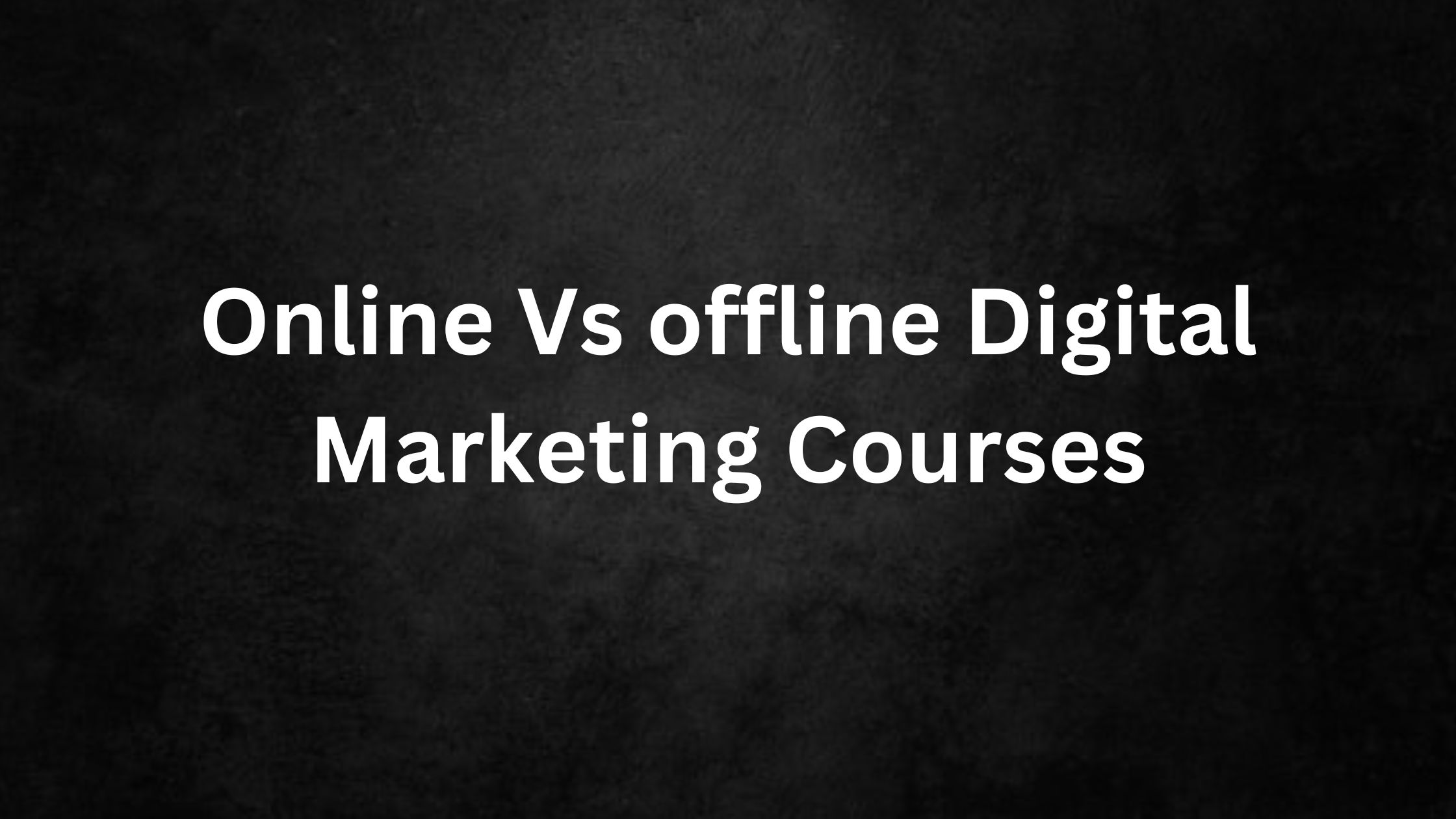 Online Vs offline Digital Marketing Courses